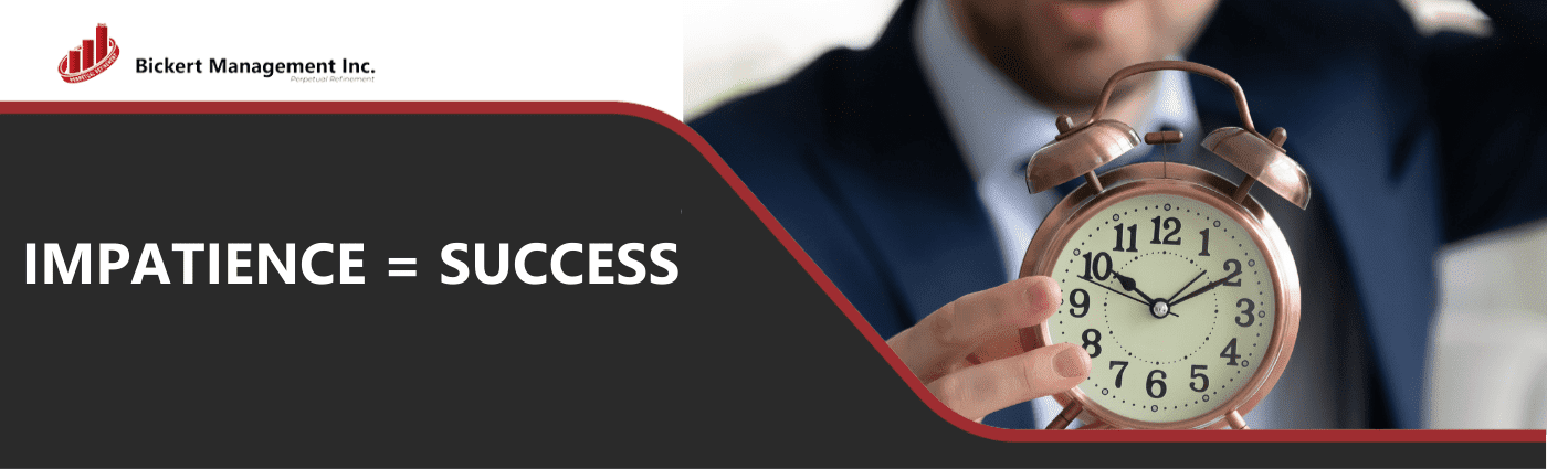 Impatience = Success | Bickert Management Inc.