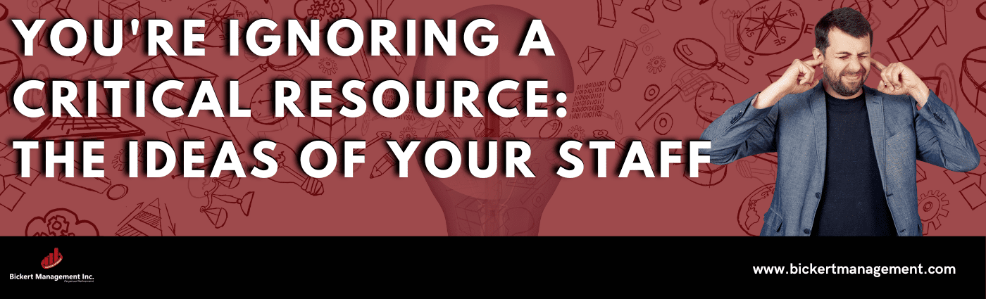 You're Ignoring a Critical Resource: The Ideas of Your Staff | Bickert ...