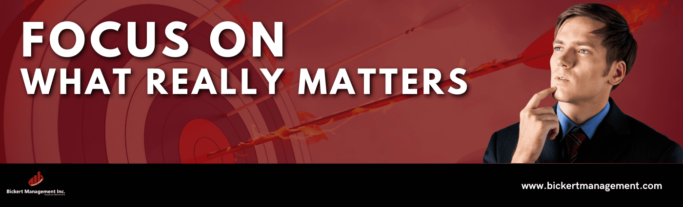 Focus On What Really Matters | Bickert Management Inc.